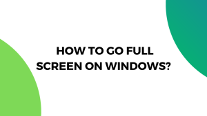 How to Go Full Screen on Windows? - Pttrns